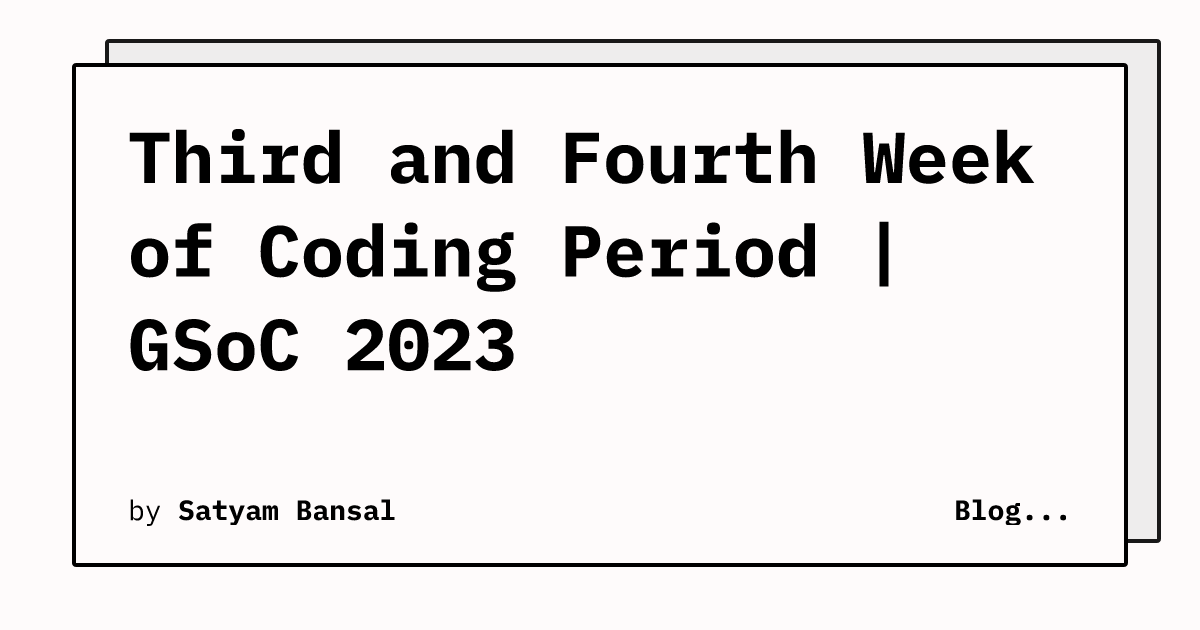 Third and Fourth Week of Coding Period | GSoC 2023